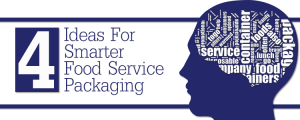 4 Ideas for Smarter Food Service Packaging