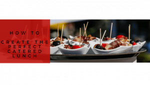 How to: Create the Perfect Catered Lunch